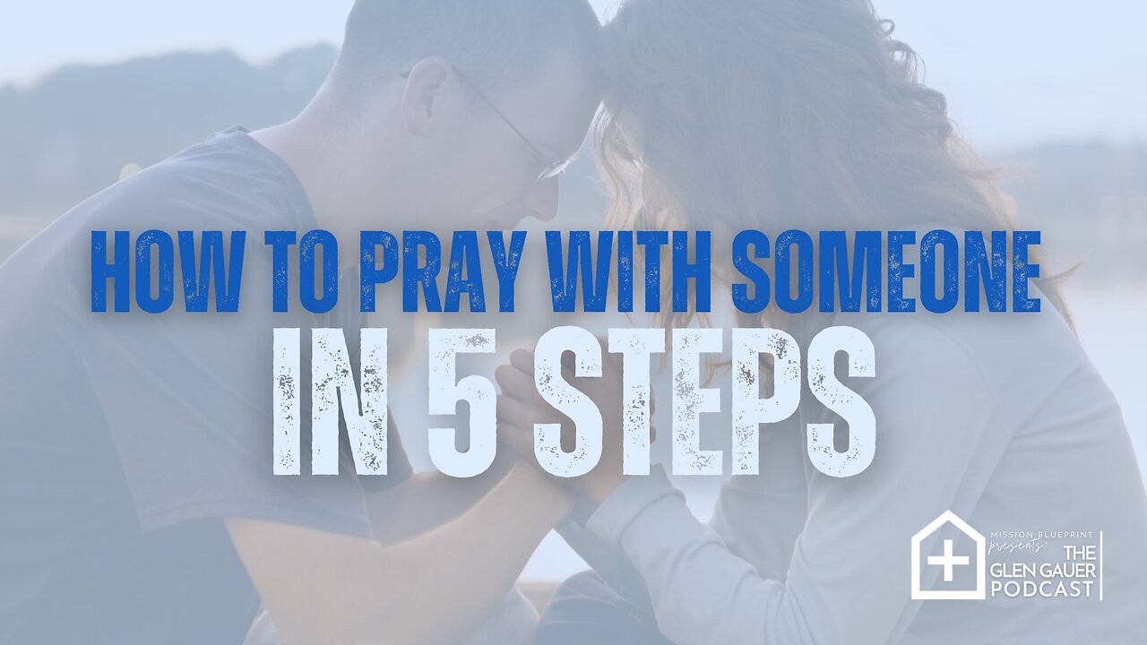 How to pray with someone in 5 Steps. The Glen Gauer Podcast.