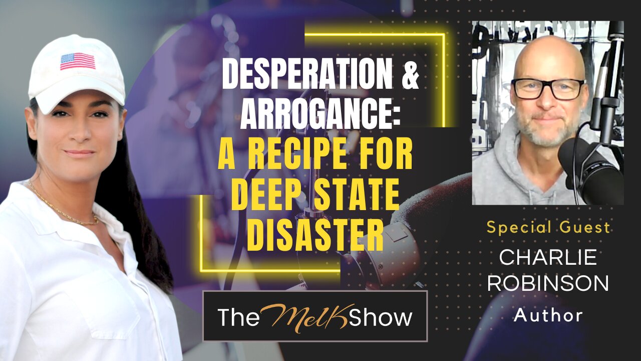 Mel K & Charlie Robinson | Desperation & Arrogance: A Recipe for Deep ...