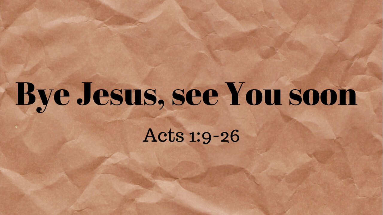 Acts 1:9-26 (Full Service), "Bye Jesus, see You soon"