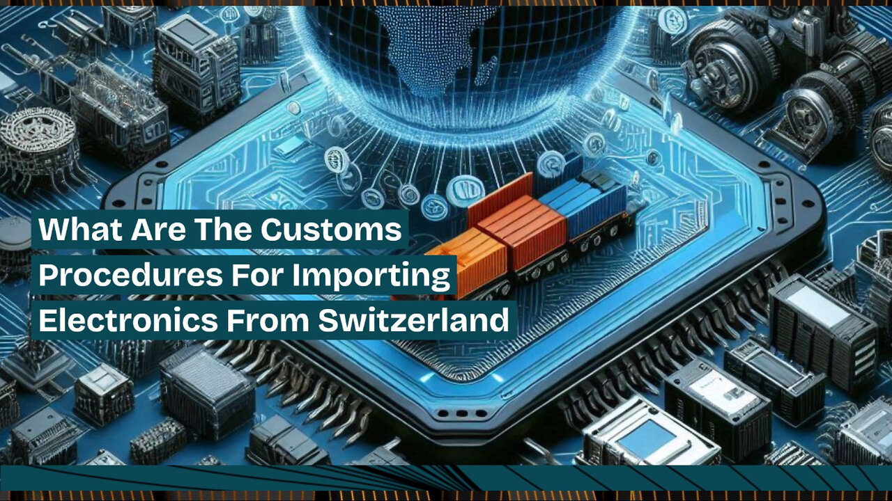 Simplified Customs Procedures for Importing Electronics from Switzerland