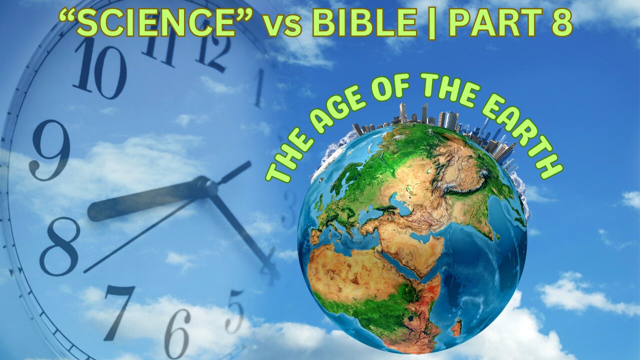 "Science" vs. The Bible | Part 8 | The Age of The Earth