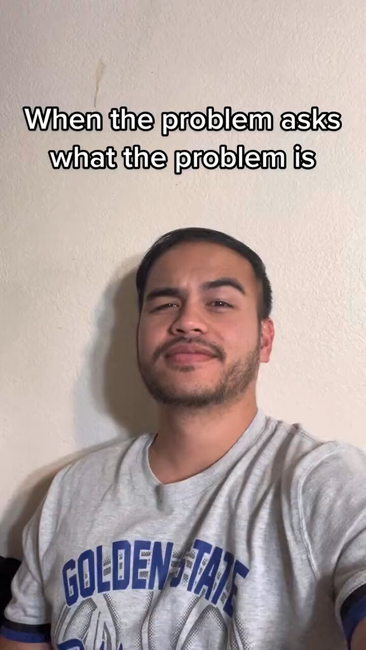 When The Problem Asking You Whats The Problem