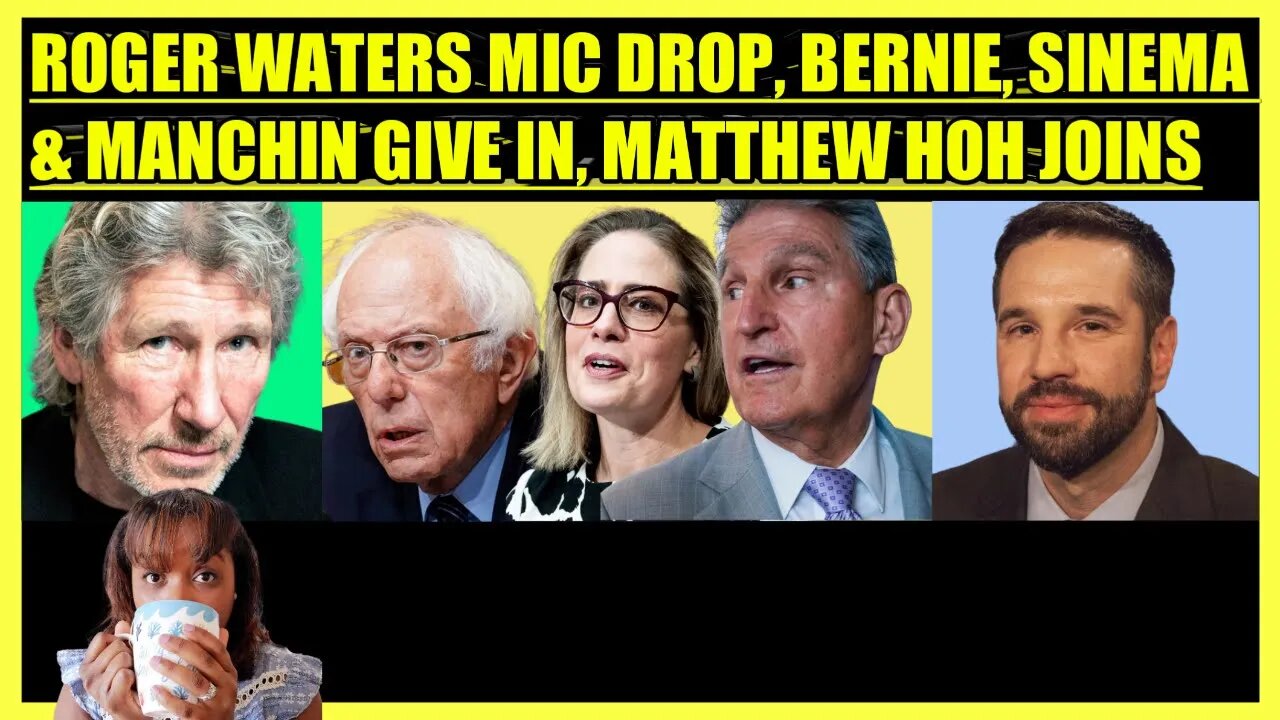 ROGER WATERS MIC DROP, BERNIE, SINEMA & MANCHIN GIVE IN, MATTHEW HOH JOINS