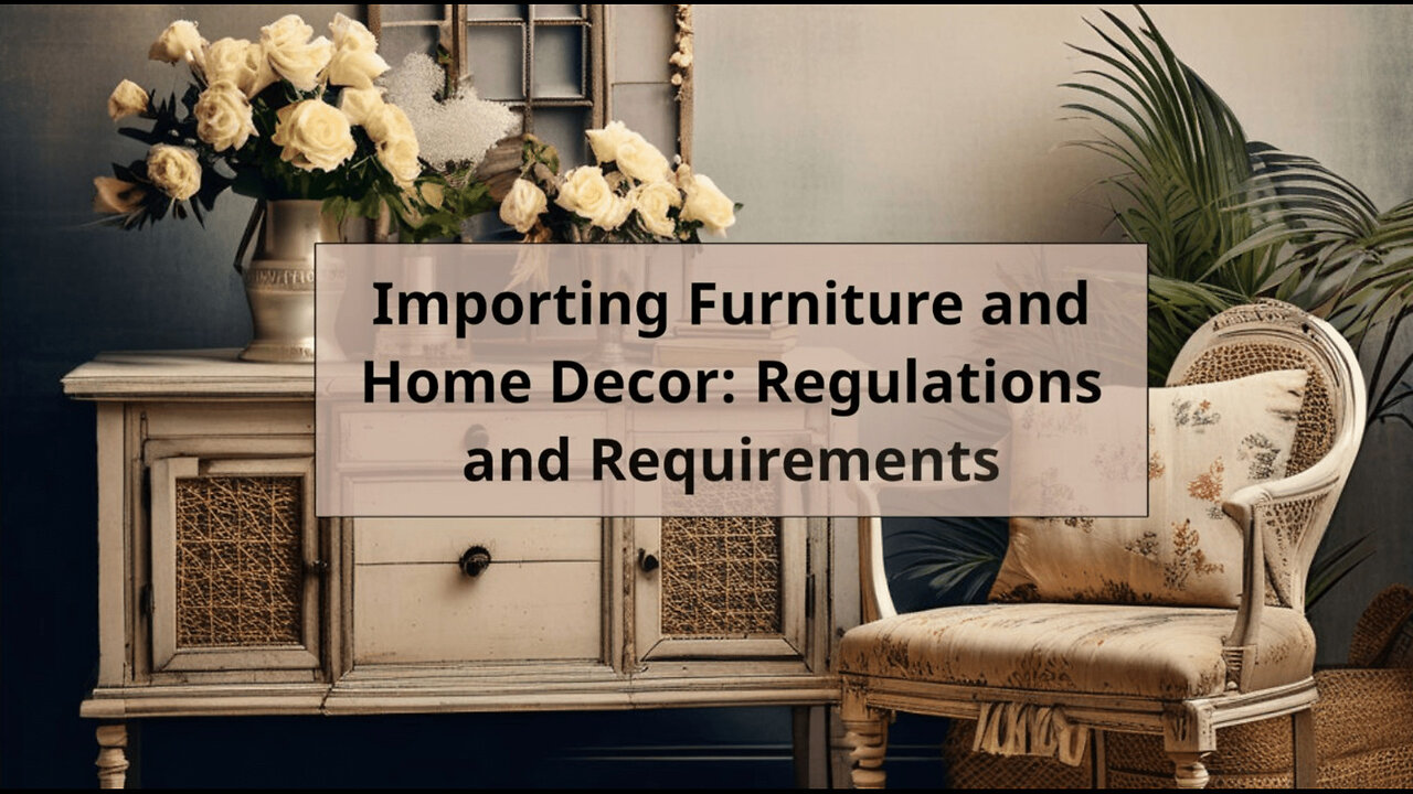 Demystifying Importing: Furniture and Home Decor Requirements Explained