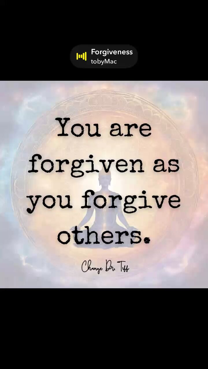 You are forgiven as you forgive others.