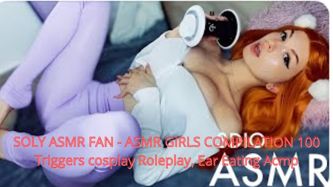 SOLY ASMR FAN - ASMR GIRLS COMPILATION 100 Triggers cosplay Roleplay, Ear Eating Acmp