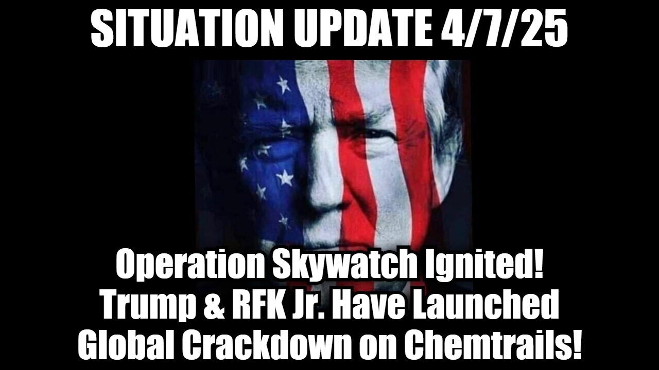 Situation Update 4/7/25: Operation Skywatch Ignited! Trump & RFK Jr.
