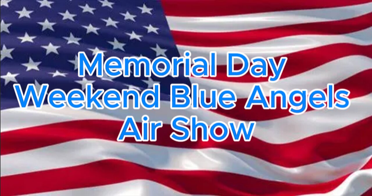 Memorial Day Weekend Blue Angels Air Show - Photos and Clips