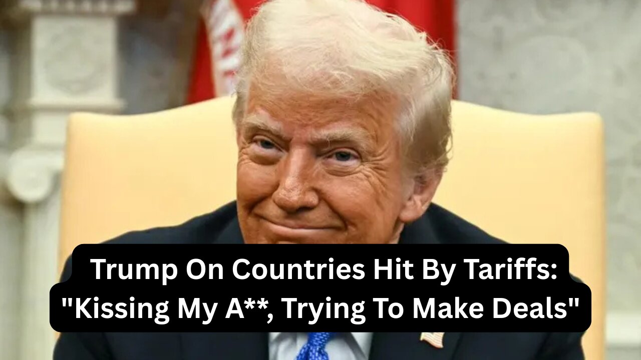 Trump On Countries Hit By Tariffs Kissing My A, Trying To Make Deals