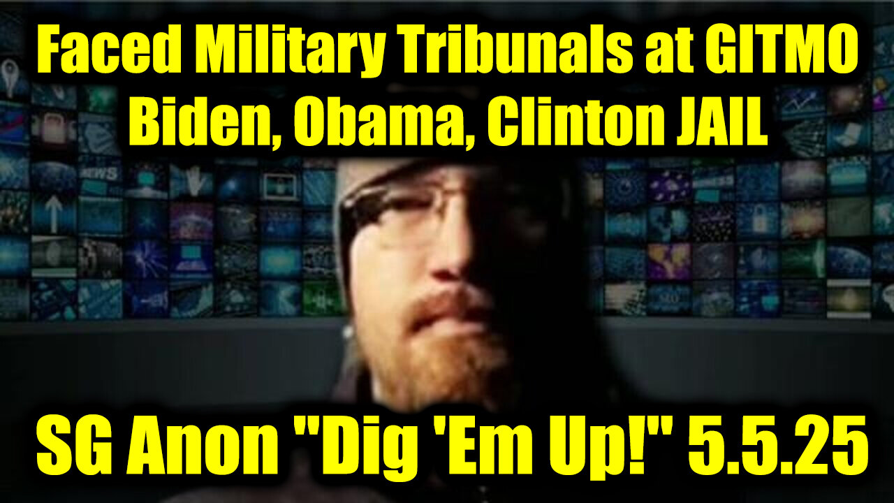 SG Anon "Dig 'Em Up!" 5.5.25 - Faced Military Tribunals at GITMO; Biden ...
