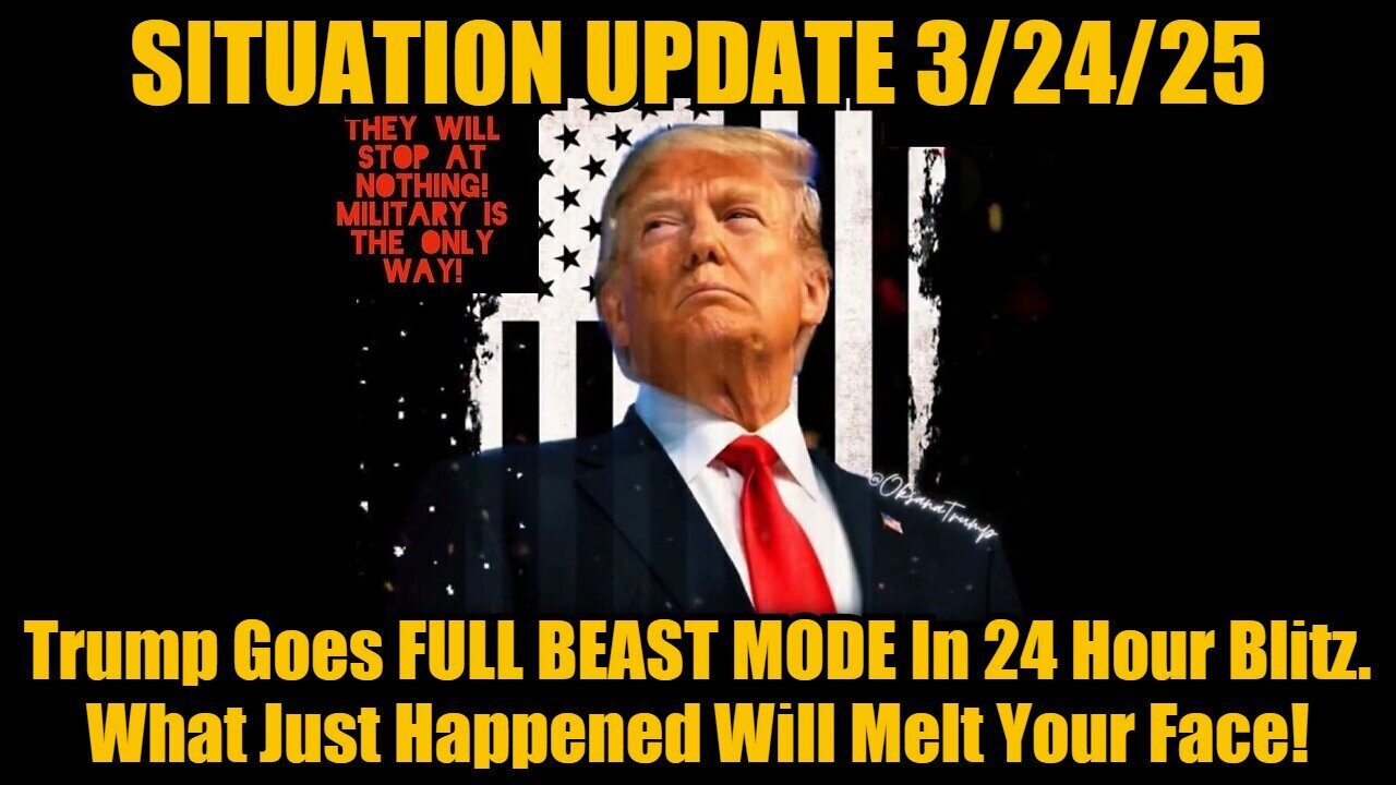 Situation Update 3.24.25: Trump Goes FULL BEAST MODE In 24 Hour Blitz ...