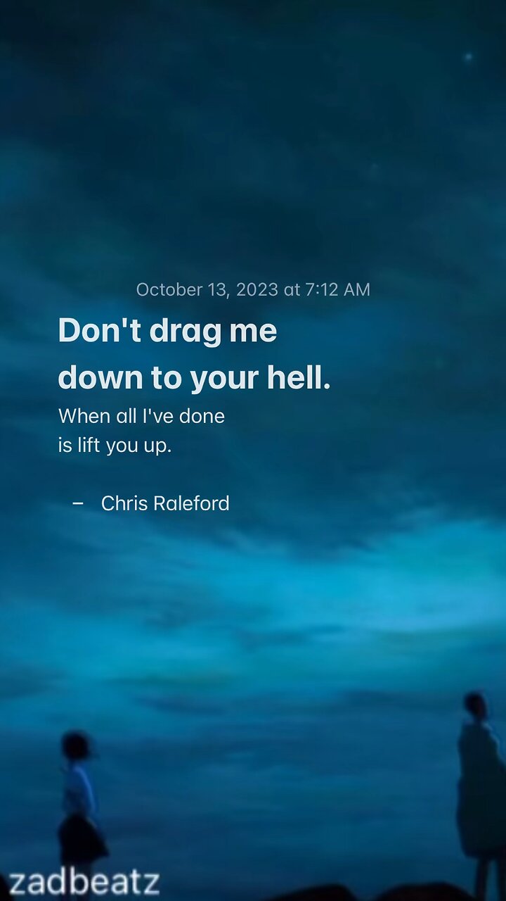 Don't drag me down to your hell. When all I've done is lift you up ...