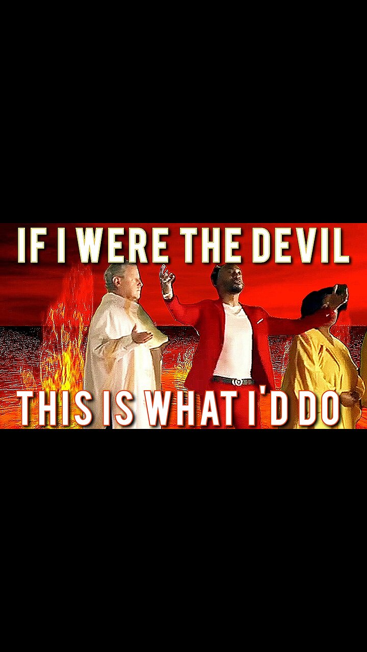 "IF I WAS THE 'DEVIL' THIS IS WHAT I'D DO! A WAKE UP CALL FOR HUMANITY ...